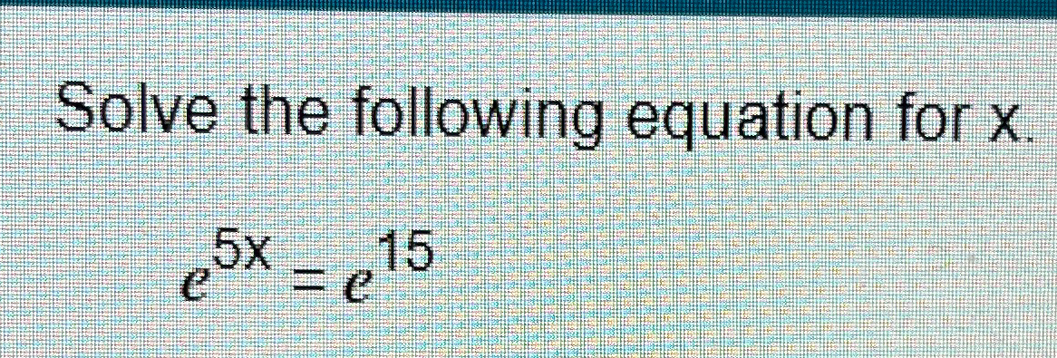 Solved Solve the following equation for x.e5x=e15 | Chegg.com