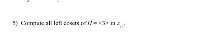 Solved 5) Compute all left cosets of H= 3> in Z12.5) Compute | Chegg.com