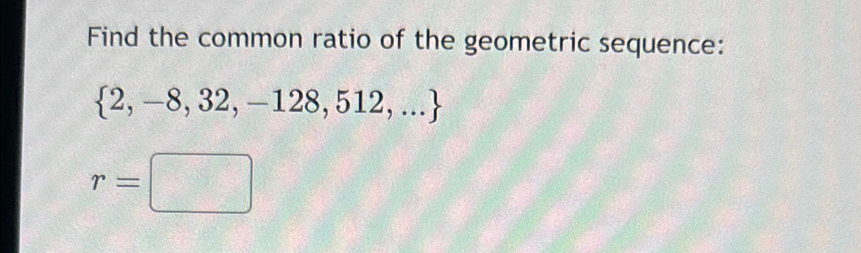 Solved Find the common ratio of the geometric | Chegg.com