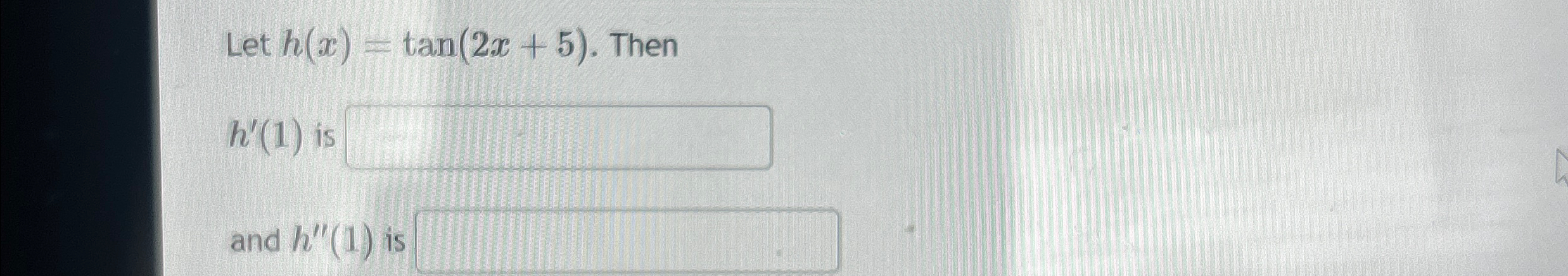 Solved Let h(x)=tan(2x+5). ﻿Thenh'(1) ﻿is ﻿and h''(1) ﻿is | Chegg.com