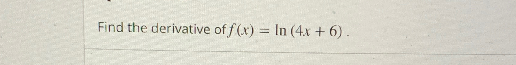 Solved Find the derivative of f(x)=ln(4x+6) | Chegg.com