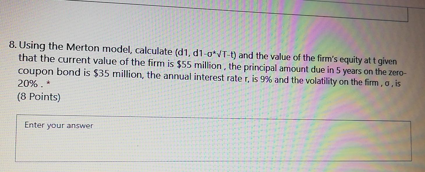 Solved 8. Using the Merton model, calculate (d1, 01-0*VT-t) | Chegg.com