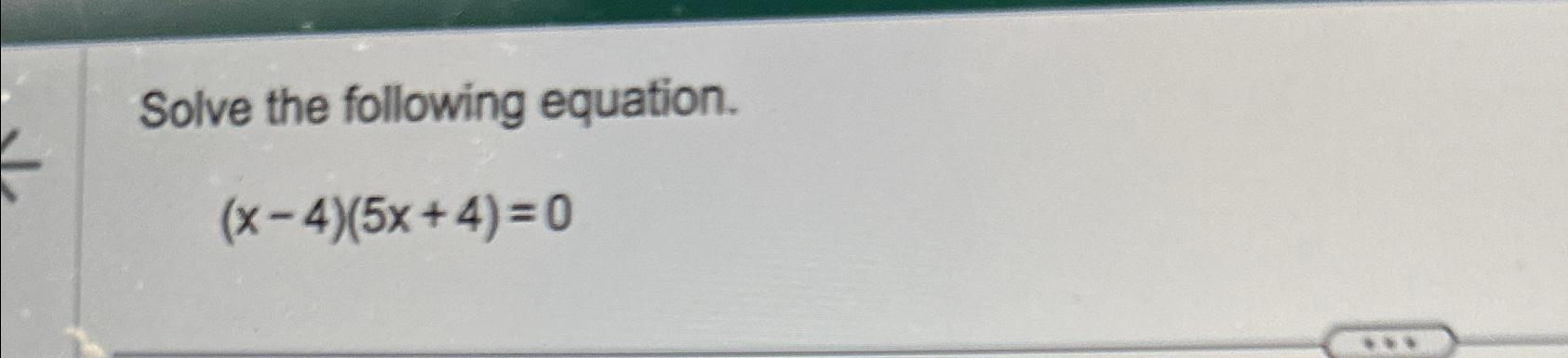 Solved Solve the following equation.(x-4)(5x+4)=0 | Chegg.com