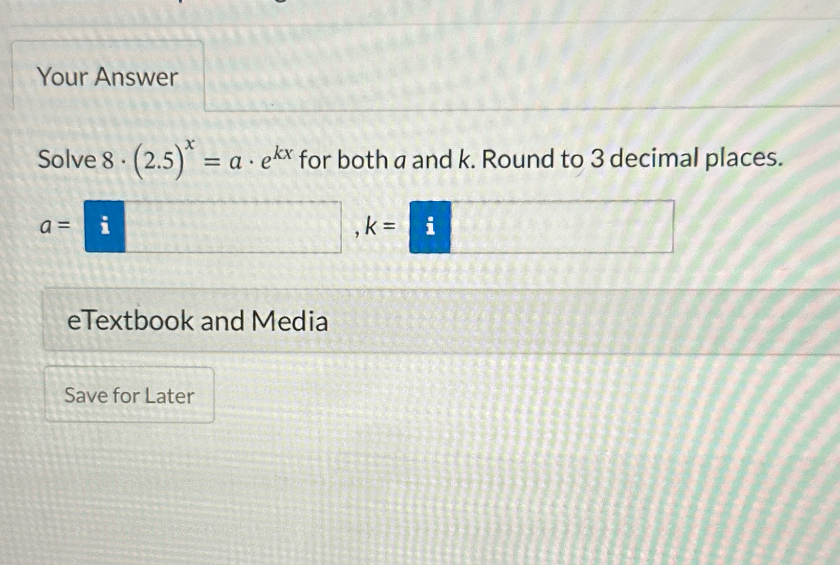 Solved Your AnswerSolve 8*(2.5)x=a*ekx ﻿for both a and k. | Chegg.com