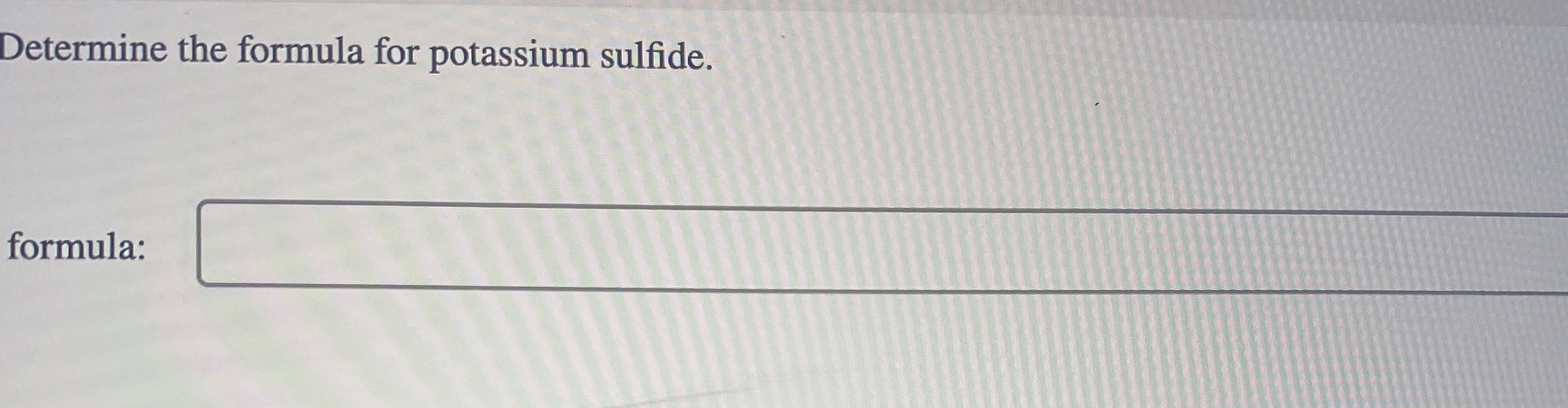 Solved Determine the formula for potassium sulfide.formula: | Chegg.com