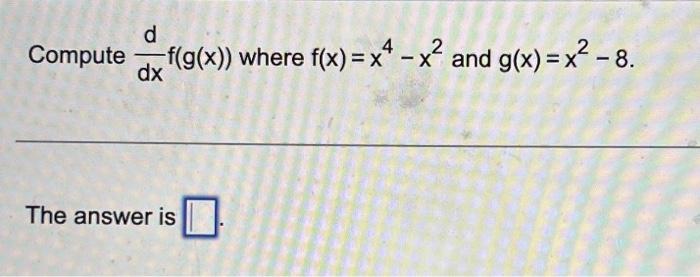 Solved Compute dxdf(g(x)) where f(x)=x4−x2 and g(x)=x2−8 The | Chegg.com