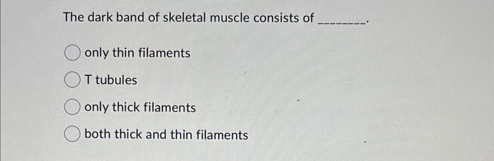 Solved The dark band of skeletal muscle consists ofonly thin | Chegg.com