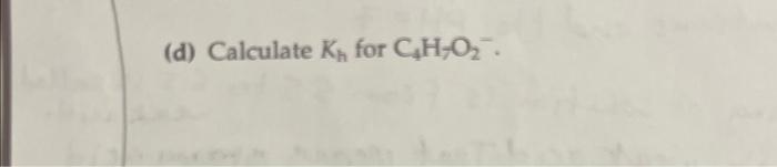 Solved (d) Calculate Kh for C4H7O2−. | Chegg.com