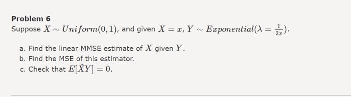 Solved Problem 6 Suppose X Uniform(0,1), and given X = x, Y | Chegg.com