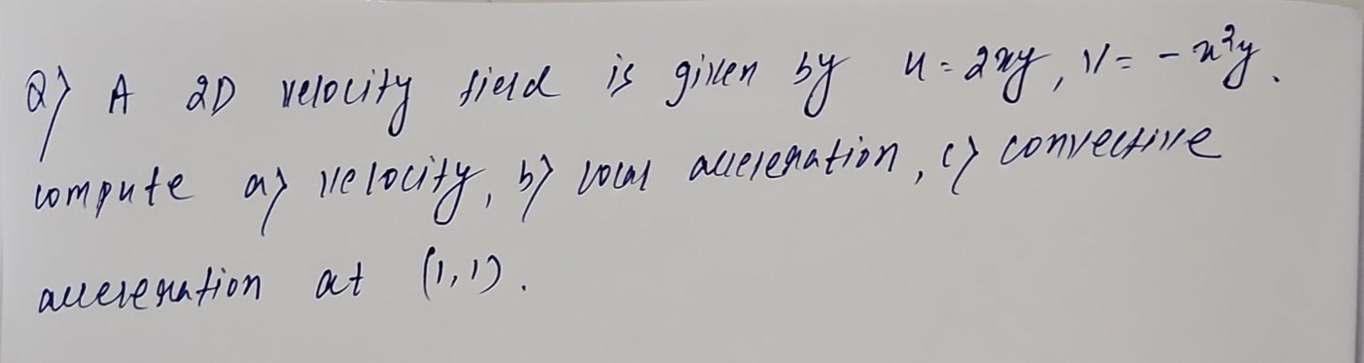 Solved Q) A 2D velocity fierd is given by u=2xy,1=−x2y. | Chegg.com