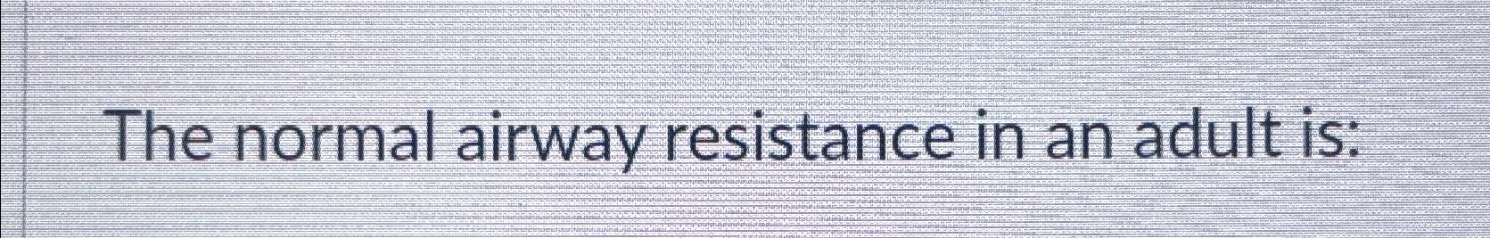 Solved The normal airway resistance in an adult is: | Chegg.com