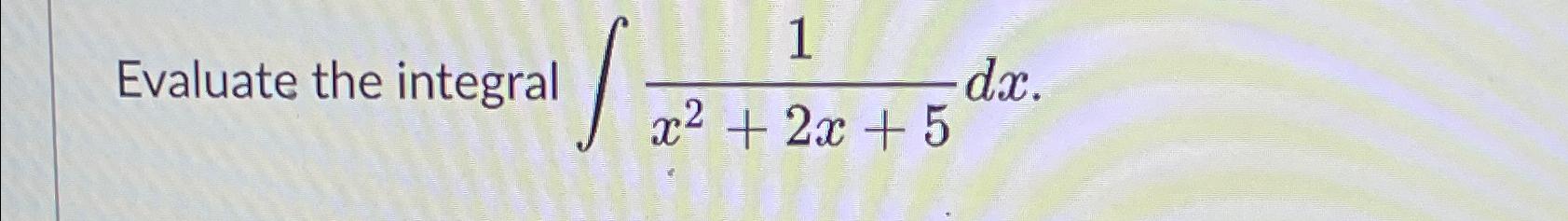 Solved Evaluate the integral ∫﻿﻿1x2+2x+5dx | Chegg.com