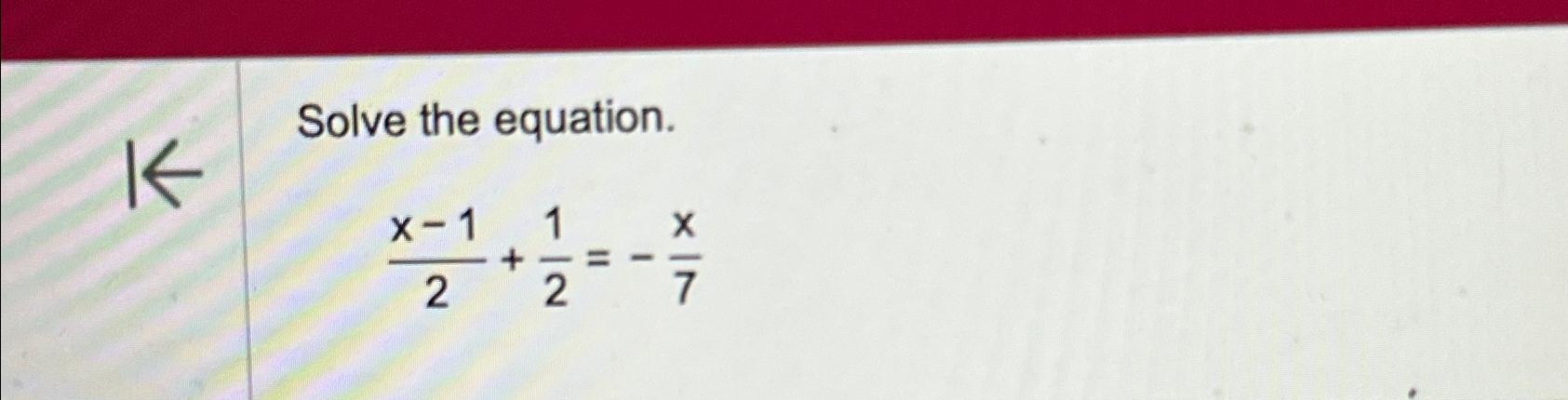 Solved Solve the equation.x-12+12=-x7 | Chegg.com
