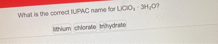 Solved What is the correct IUPAC name for LiCiO3. 3H2O? | Chegg.com