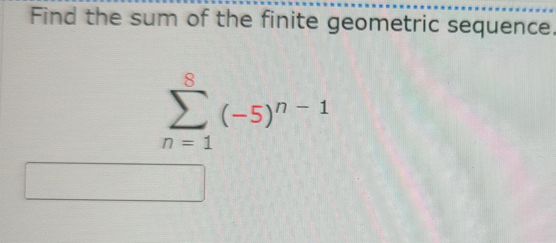 Solved Find the sum of the finite geometric sequence | Chegg.com