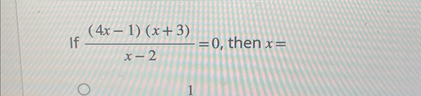 Solved If (4x-1)(x+3)x-2=0, ﻿then x= | Chegg.com