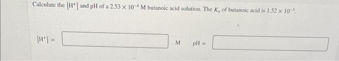 Solved Calculate the [1] and pH of a 2.53 x 10-4 M butanoic | Chegg.com