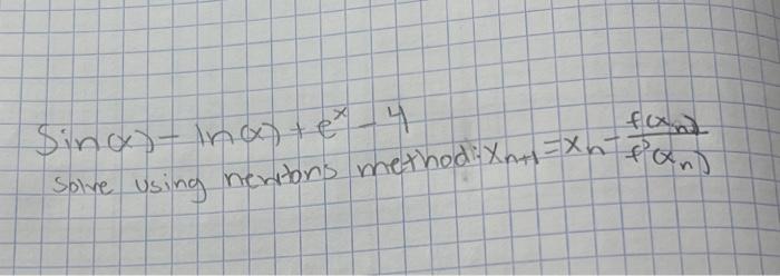 Solved Sinx - lnx +(e^x) -4 f(xnd Solve using newtons | Chegg.com