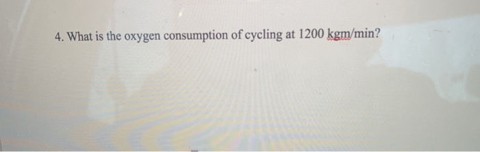 4. What is the oxygen consumption of cycling at 1200 | Chegg.com