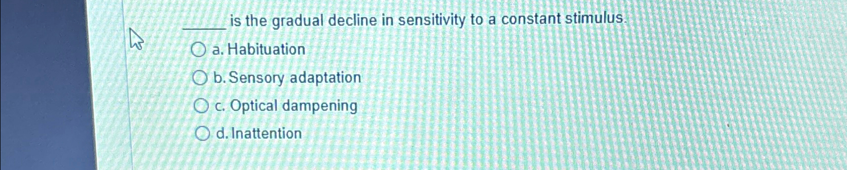 Solved is the gradual decline in sensitivity to a constant | Chegg.com