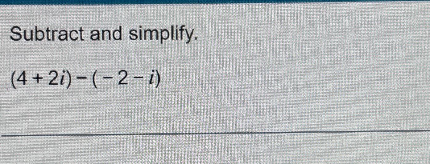 Solved Subtract and simplify.(4+2i)-(-2-i) | Chegg.com