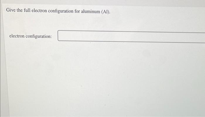 Solved Give the full electron configuration for aluminum | Chegg.com