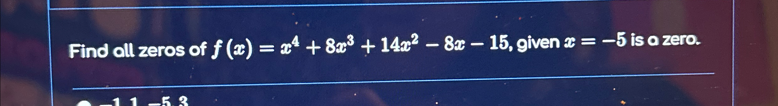Solved Find all zeros of f(x)=x4+8x3+14x2-8x-15, ﻿given x=-5 | Chegg.com