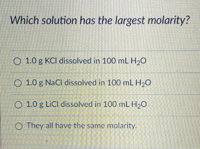 Solved Which solution has the largest molarity? O 1.0 g KCl | Chegg.com