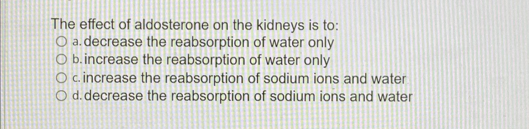 Solved The effect of aldosterone on the kidneys is to:a. | Chegg.com