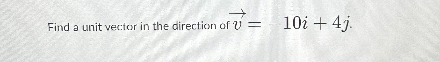 Solved Find a unit vector in the direction of vec(v)=-10i+4j | Chegg.com