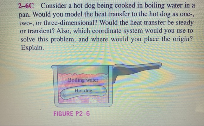 Solved 2–6C Consider a hot dog being cooked in boiling water | Chegg.com