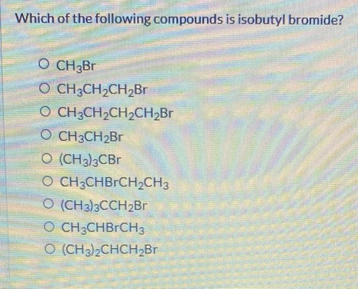 Solved Which of the following compounds is isobutyl bromide? | Chegg.com
