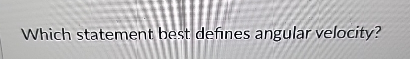 Solved Which statement best defines angular velocity? | Chegg.com