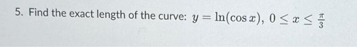 Solved 5. Find the exact length of the curve: y = ln(cos x), | Chegg.com