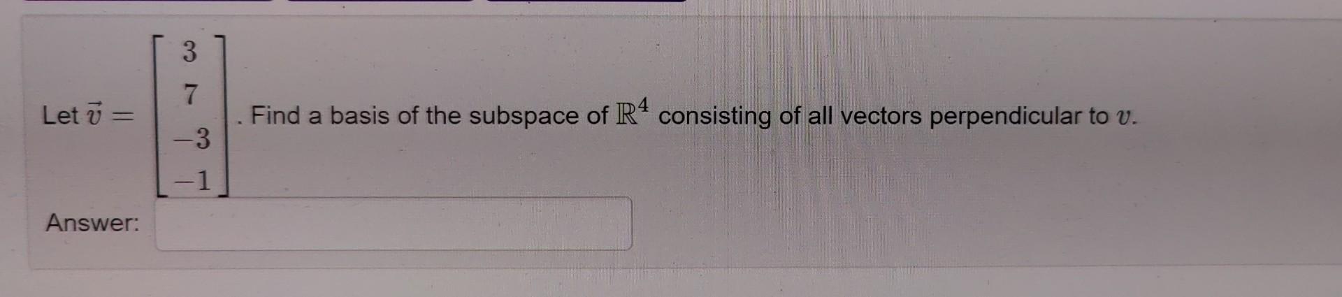 Solved Let v=⎣⎡37−3−1⎦⎤. Find a basis of the subspace of R4 | Chegg.com