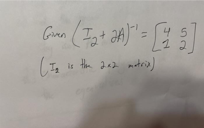 Solved Given (I2 + 2A) = " - [ 23 (I is the the 2x2 matrix) | Chegg.com