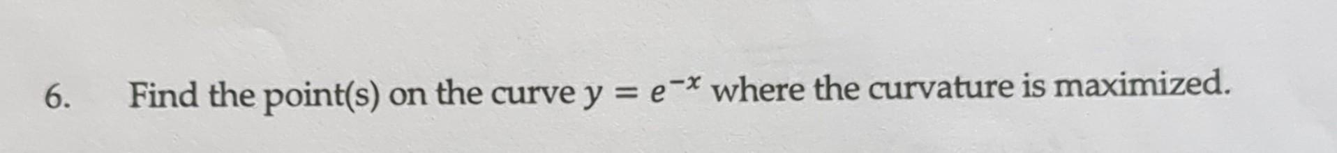 Solved 6. Find the point(s) on the curve y=e−x where the | Chegg.com