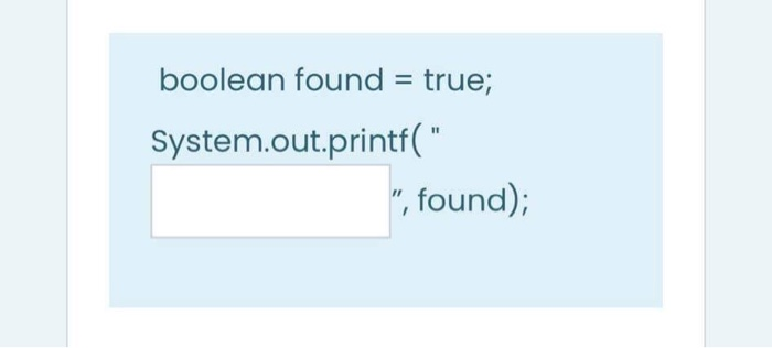 Solved boolean found = true; System.out.printf(" ", found); | Chegg.com