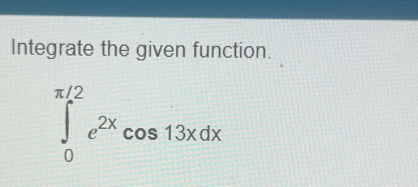 Solved Integrate the given function.∫0π2e2xcos13xdx | Chegg.com