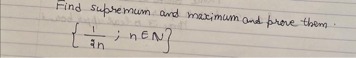 Solved Find supremum and maximum and prove them. {2n1;n∈N} | Chegg.com