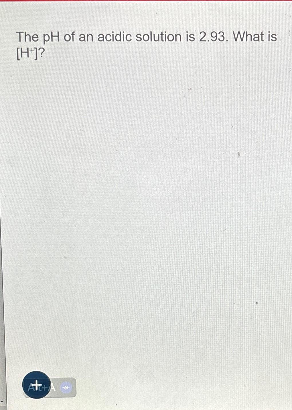 Solved The pH ﻿of an acidic solution is 2.93 . ﻿What is H+? | Chegg.com