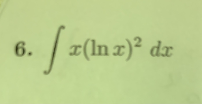 Solved 6. / x(In x)2 dx | Chegg.com