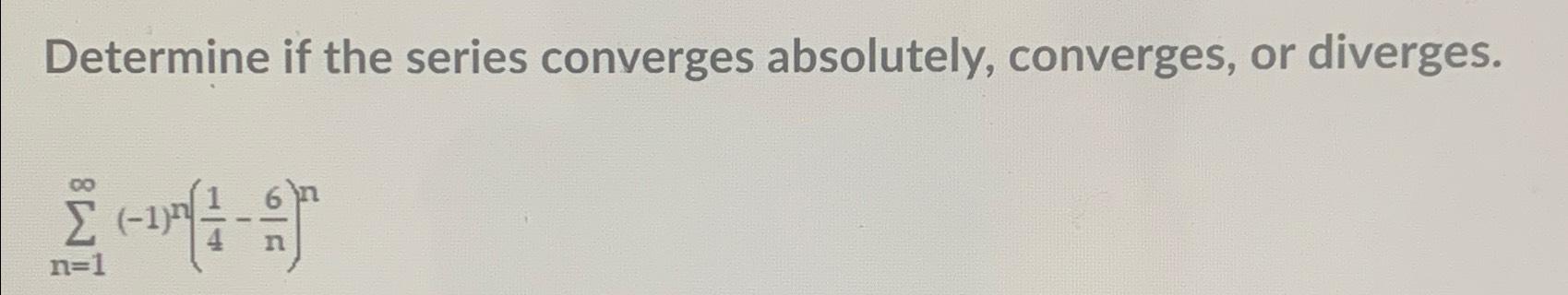 Solved Determine if the series converges absolutely, | Chegg.com