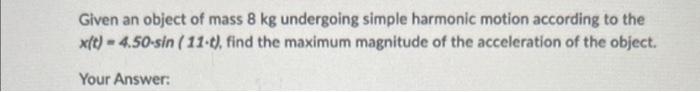 Solved Given an object of mass 8 kg undergoing simple | Chegg.com