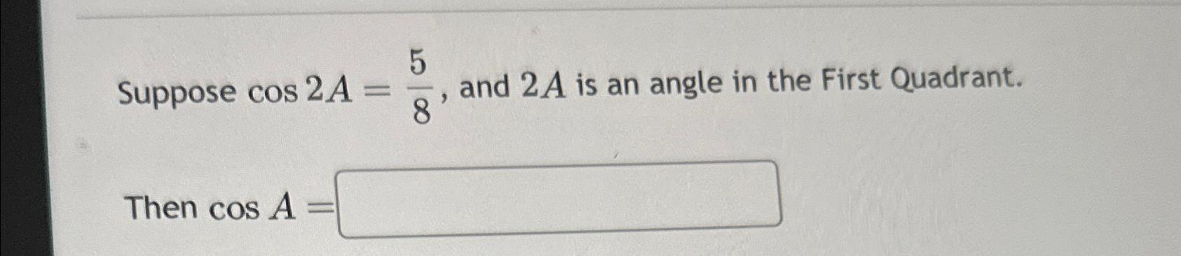 Solved Suppose cos2A=58, ﻿and 2A ﻿is an angle in the First | Chegg.com