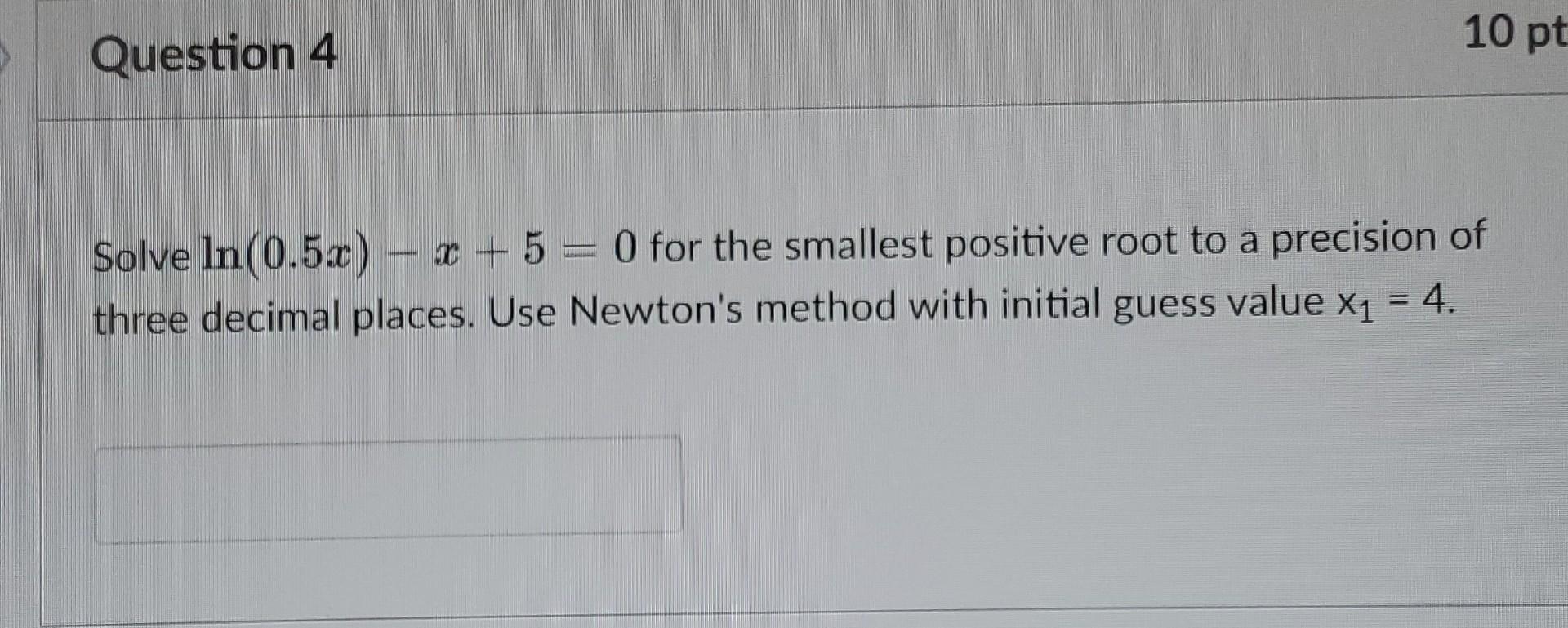 Solved 10 pt Question 4 Solve In (0.5x) - x + 5 = 0 for the | Chegg.com