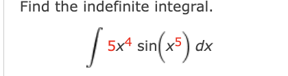 Solved Find the indefinite integral.∫﻿﻿5x4sin(x5)dx | Chegg.com