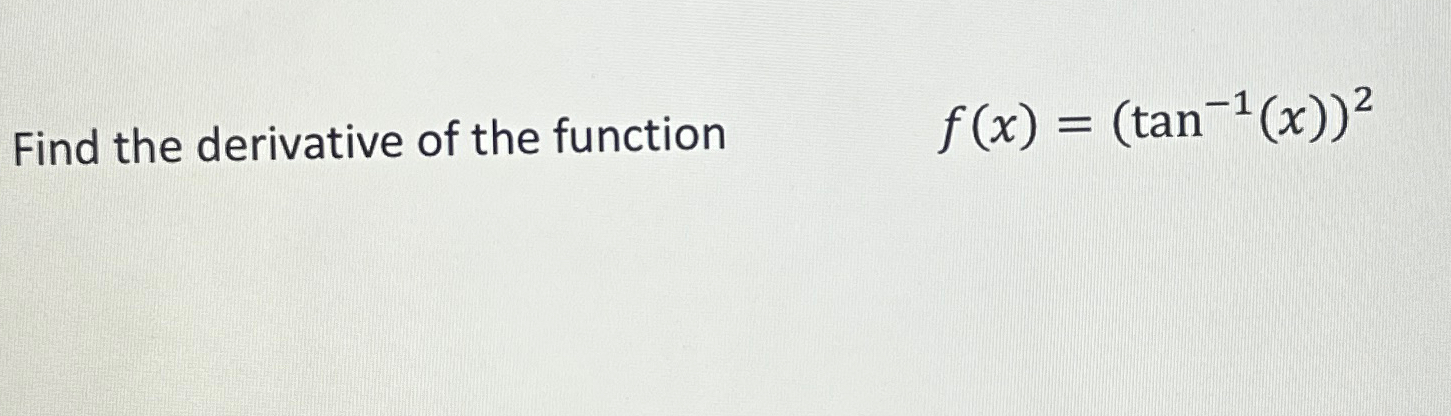 Solved Find the derivative of the functionf(x)=(tan-1(x))2 | Chegg.com