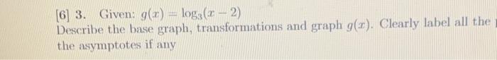 Solved [6] 3. Given: g(x)=log3(x−2) Describe the base graph, | Chegg.com
