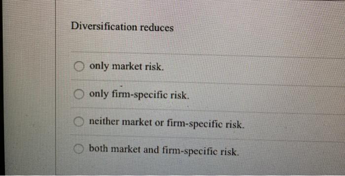 Solved Diversification reduces only market risk. only | Chegg.com
